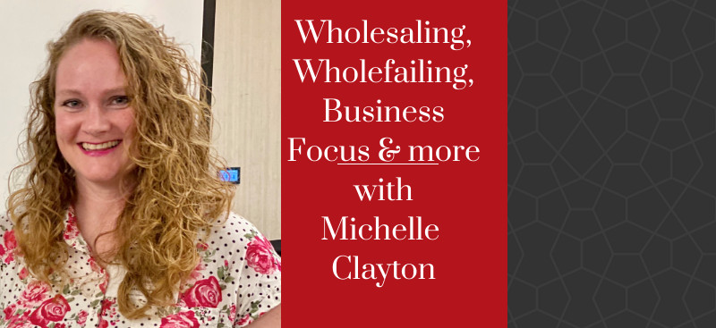 Wholesaling, Wholefailing, Business Focus, and more with Michelle Clayton